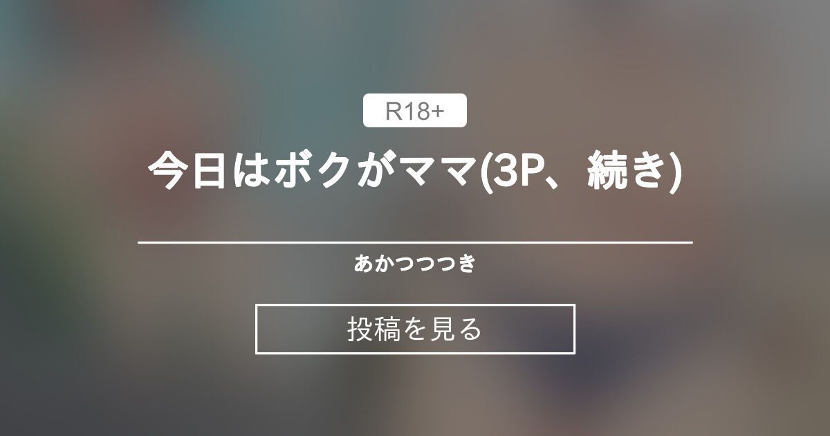 オリジナル】 今日はボクがママ(3P、続き) - あかつつつき (あかつつつき)の投稿｜ファンティア[Fantia]