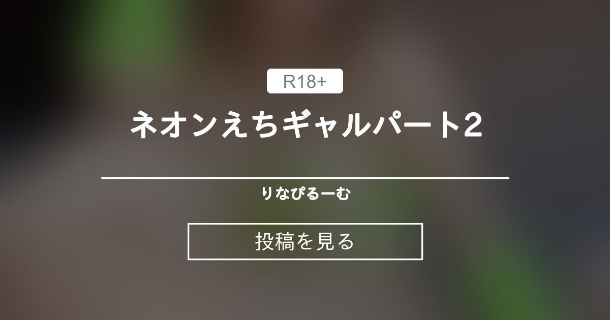 ネオンえちギャル💚パート2 - りなぴるーむ (りなしぃ)の投稿｜ファンティア[Fantia]