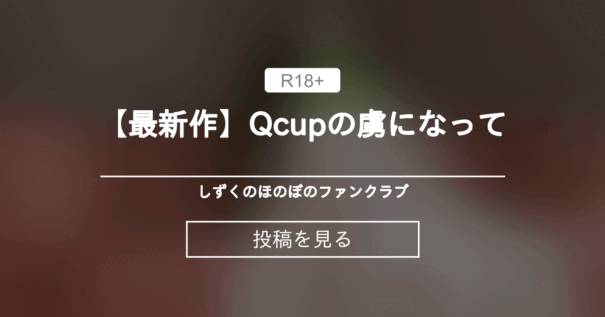 【最新作 ️】Qcupの虜になって💓 - しずく🍀💓のほのぼのファンクラブ💓 (女子大生しずくちゃん🍀💓)の投稿｜ファンティア[Fantia]