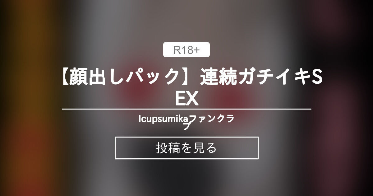 【顔出しパック】連続ガチイキSEX ️ - Icup💜sumika💜ファンクラブ (sumikaちゃんはIcup💜)の投稿｜ファンティア[Fantia]