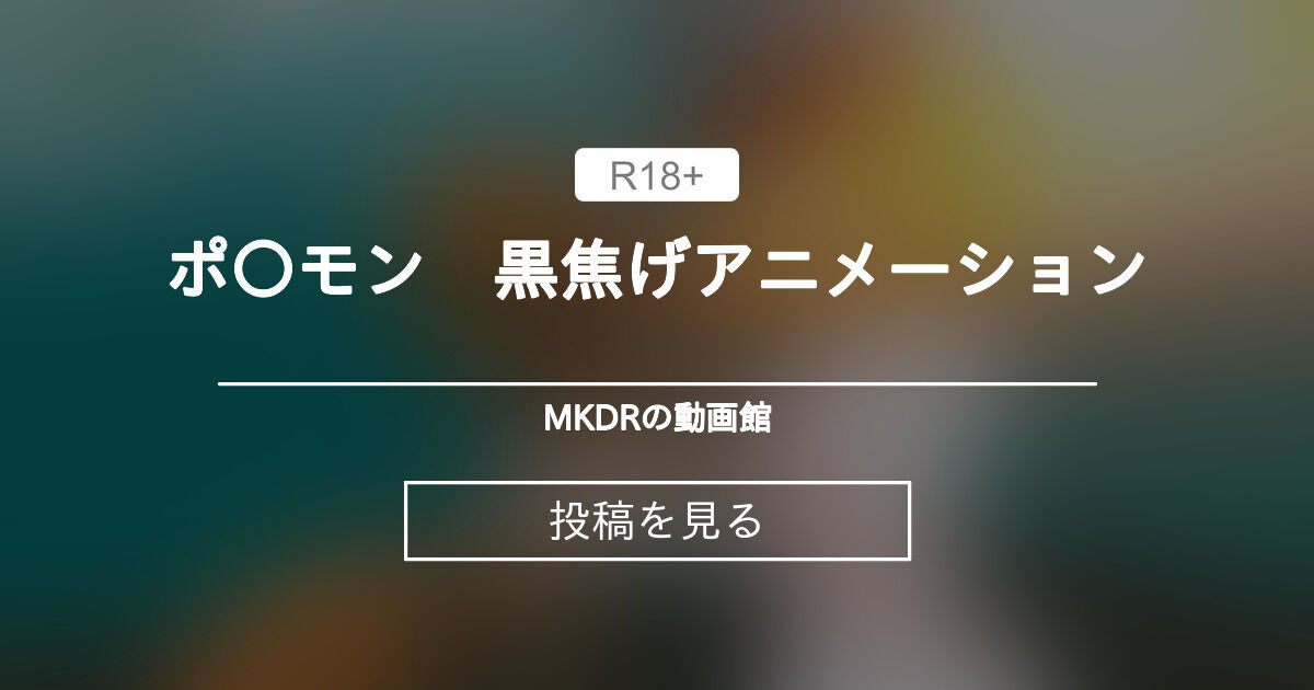 ポ〇モン 黒焦げアニメーション - MKDRの動画館 (MKDR)の投稿｜ファンティア[Fantia]