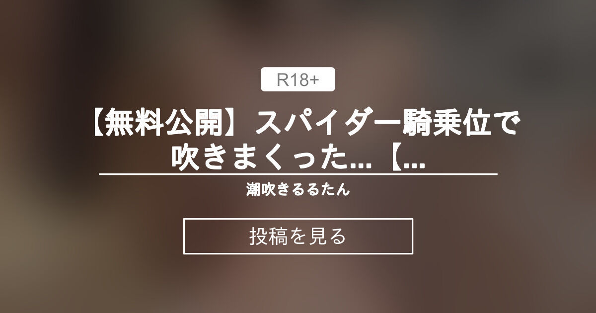 【オナニー】 【無料公開】スパイダー騎乗位で吹きまくった...【No.108】 - 潮吹きるるたん🐳 (るるたん)の投稿｜ファンティア[Fantia]