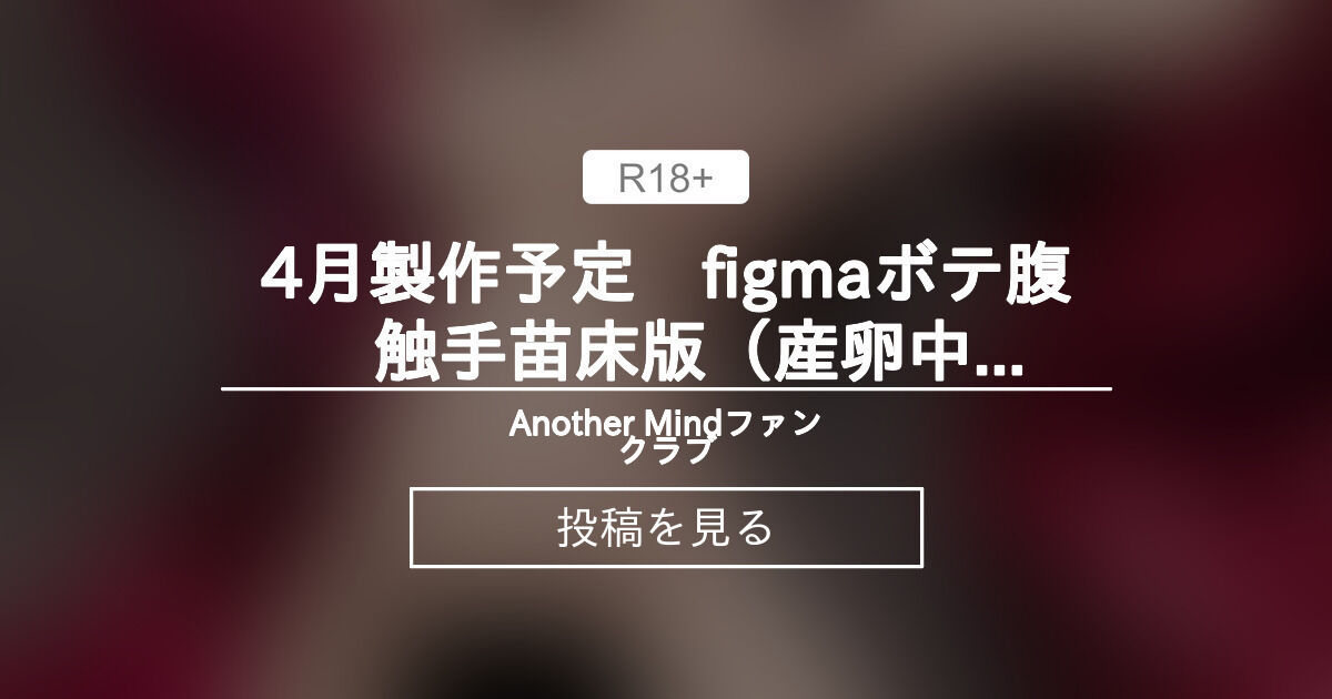 【figma】 4月製作予定 figmaボテ腹 触手苗床版（産卵中バージョン - Another Mindファンクラブ (Another Mind)の投稿｜ファンティア[Fantia]
