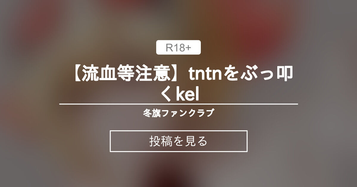 【Vtuber】 【流血等注意】tntnをぶっ叩くkel - 冬旗ファンクラブ (冬旗)の投稿｜ファンティア[Fantia]