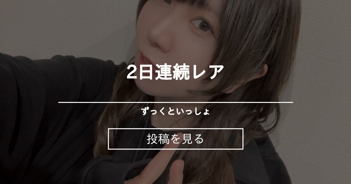 【自撮り】 2日連続 ️レア - ずっくといっしょ (燈野雫)の投稿｜ファンティア[Fantia]