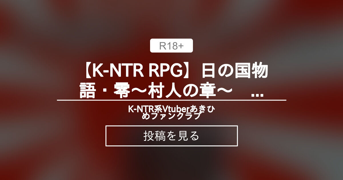 【K-NTR】 【K-NTR RPG】日の国物語・零～村人の章～ 【クソゲー】 - K-NTR系Vtuberあきひめファンクラブ (K-NTR系Vtuberあきひめ)の投稿｜ファンティア ...