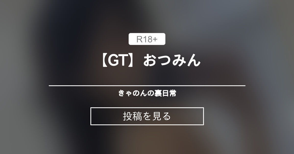 【Gカップ】 【GT】おつみん🍺 - きゃのんの裏日常 (きゃのん)の投稿｜ファンティア[Fantia]