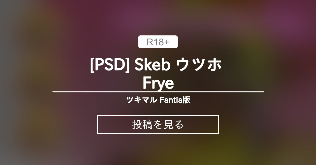[PSD] Skeb ウツホ Frye - ツキマル Fantia版 (ツキマル)の投稿｜ファンティア[Fantia]