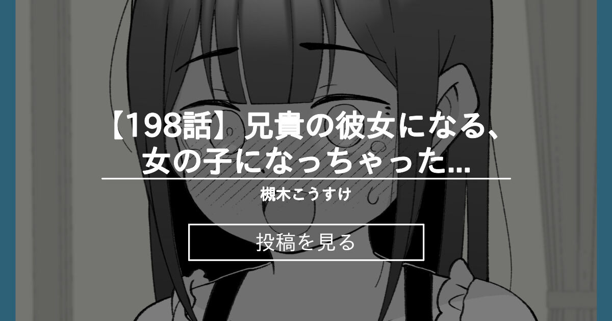 【オリジナル】 【198話】兄貴の彼女になる、女の子になっちゃった弟。 - 槻木こうすけ (ツキギ)の投稿｜ファンティア[Fantia]