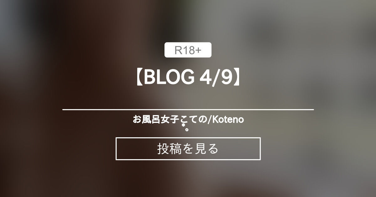 【お風呂女子こての】 📖【BLOG 4/9】📖 - お風呂女子こての/Koteno🛁*。 (こての🛁*。)の投稿｜ファンティア[Fantia]