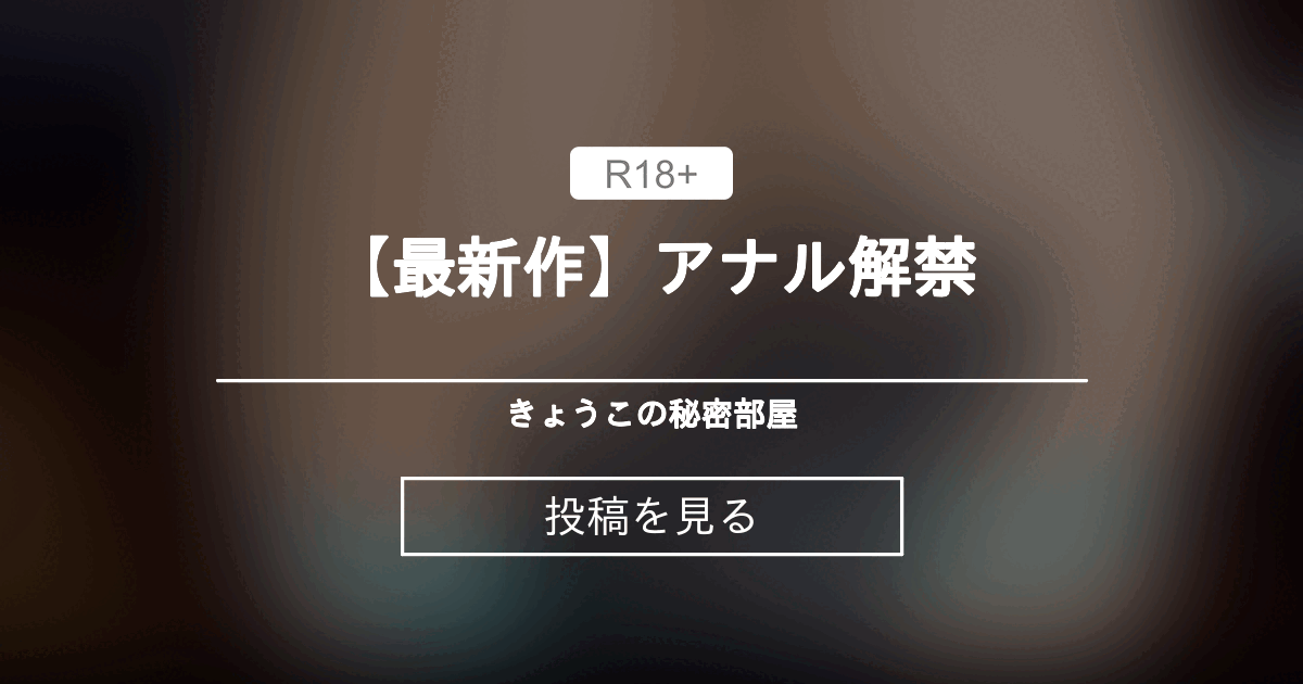 【最新作】アナル解禁‼️ - きょうこの秘密部屋 (PcupOLきょうこ)の投稿｜ファンティア[Fantia]