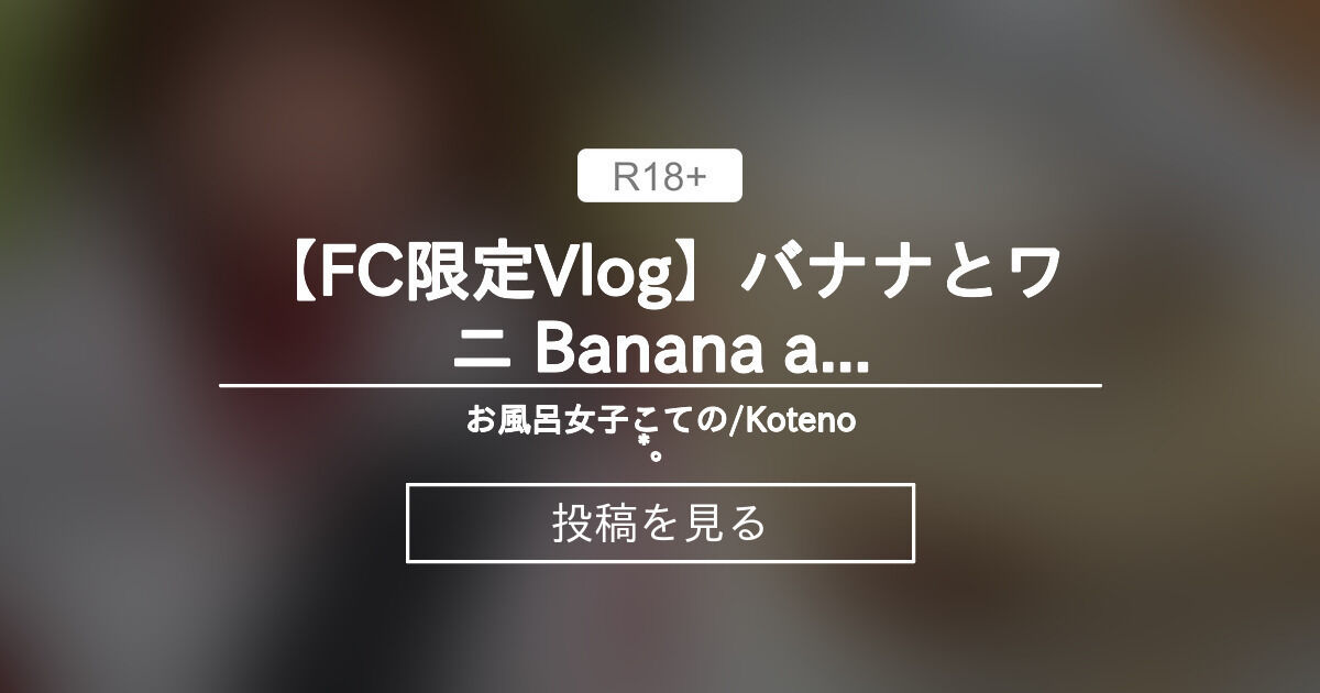 【お風呂女子こての】 【FC限定Vlog】バナナとワニ🍌🐊 Banana and Crocodile - お風呂女子こての/Koteno🛁*。 (こての🛁*。)の投稿｜ファンティア[Fantia]