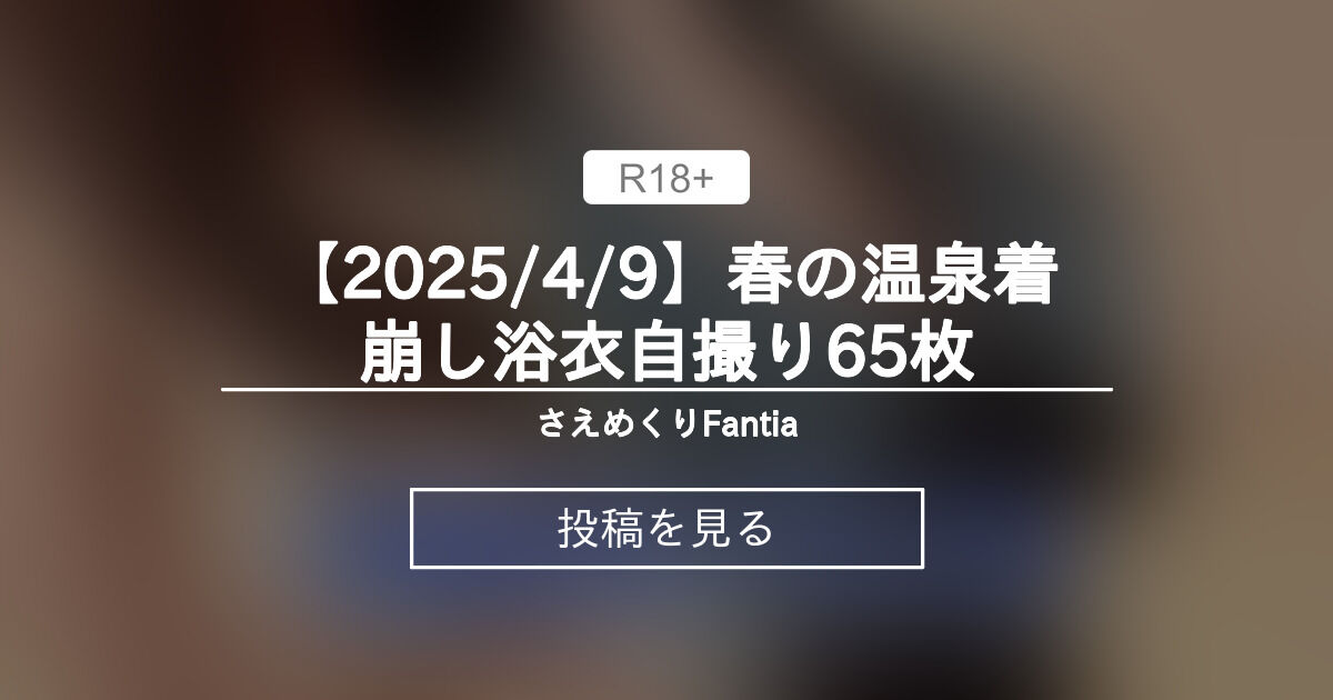 【浴衣】 【2025/4/9】春の温泉着崩し浴衣🌸自撮り65枚🌸 - さえめくりFantia🚃 (さえ)の投稿｜ファンティア[Fantia]