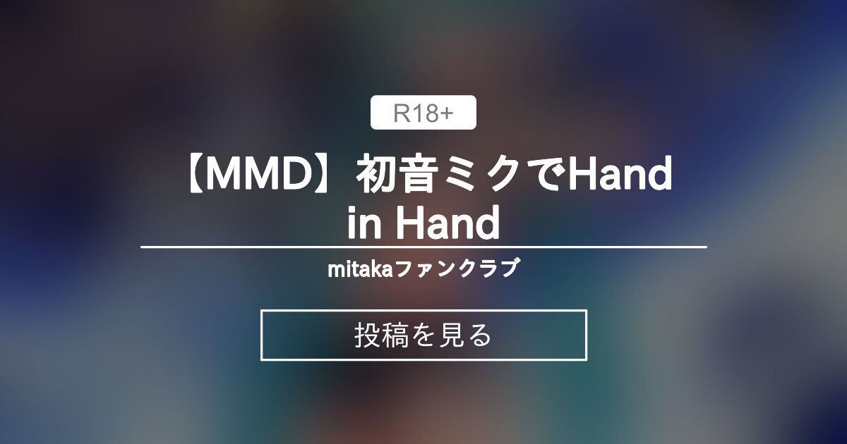 【MMDR18】 【MMD】初音ミクでHand in Hand - mitakaファンクラブ (mitaka)の投稿｜ファンティア[Fantia]
