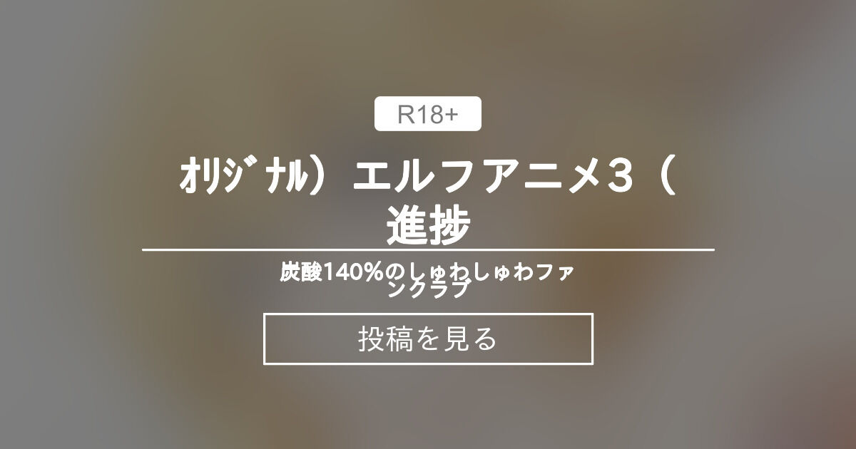 【オリジナル】 ｵﾘｼﾞﾅﾙ）エルフアニメ3（進捗 - 炭酸140％のしゅわしゅわファンクラブ (炭酸140％)の投稿｜ファンティア[Fantia]