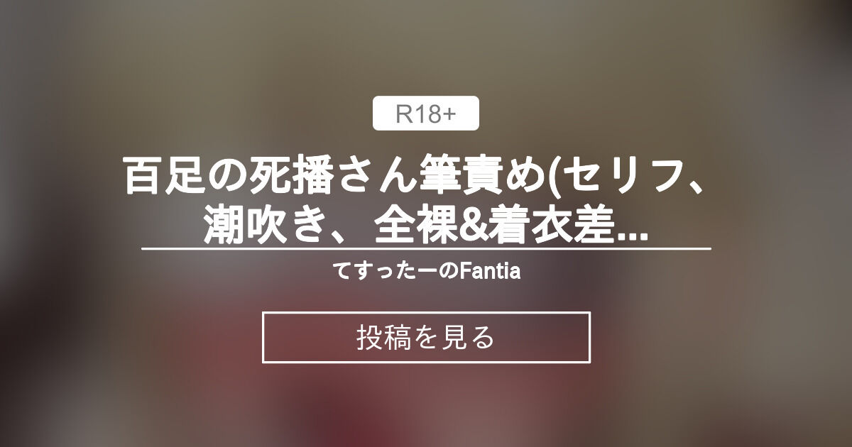 百足の死播さん筆責め(セリフ、潮吹き、全裸&着衣差分) - てすったーのFantia (てすったー)の投稿｜ファンティア[Fantia]