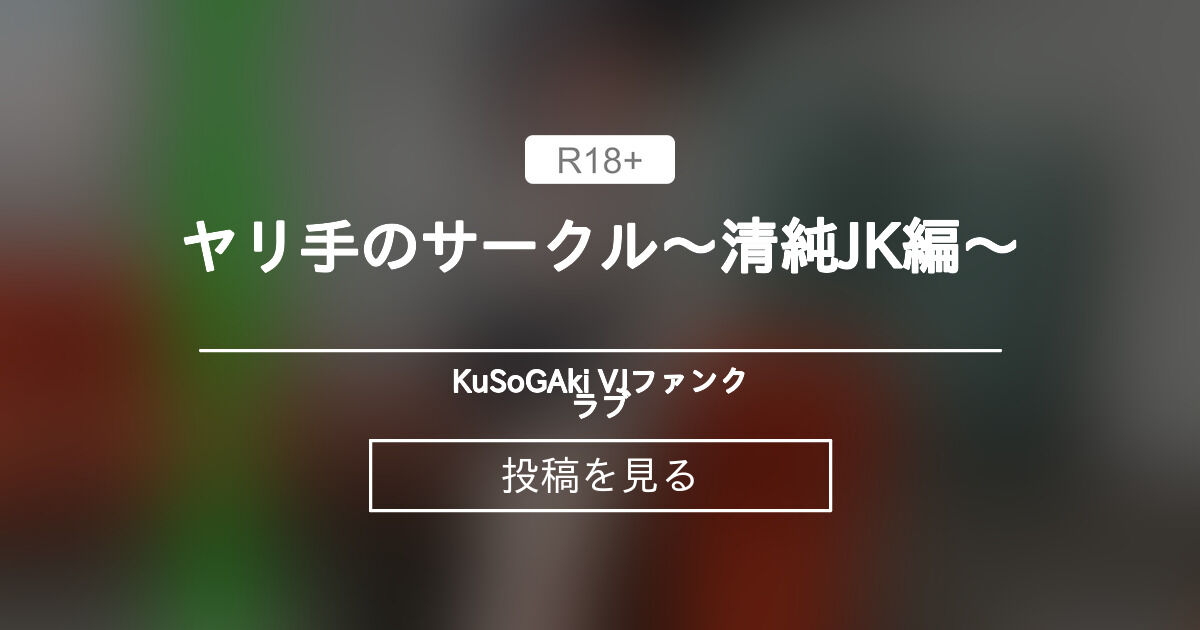 【R-18】 ヤリ手のサークル～清純JK編～ - KuSoGAki VJファンクラブ (KuSoGAki VJ)の投稿｜ファンティア[Fantia]