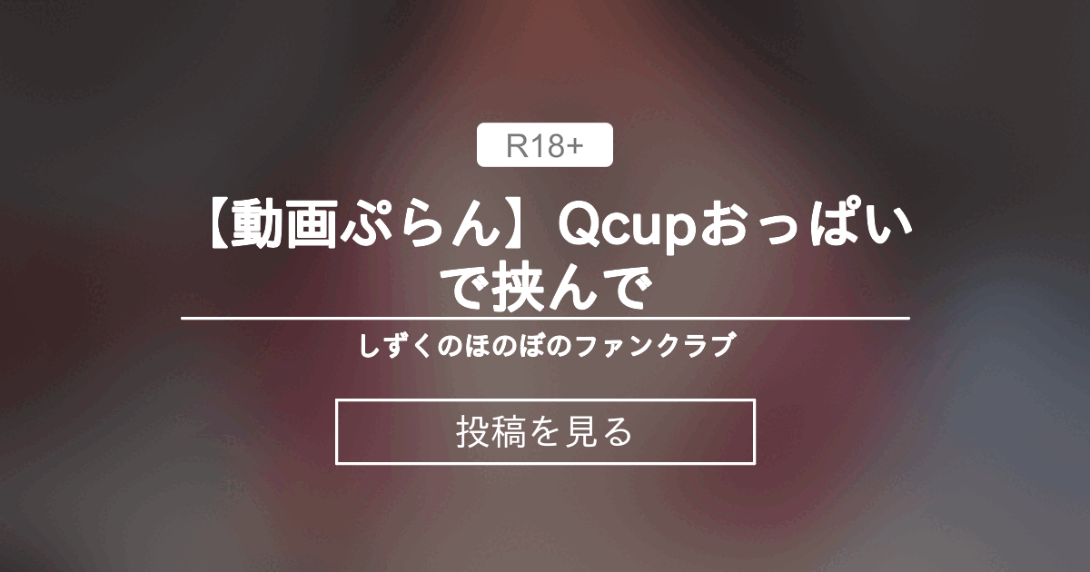 【動画ぷらん💓】Qcupおっぱいで挟んで💓 - しずく🍀💓のほのぼのファンクラブ💓 (女子大生しずくちゃん🍀💓)の投稿｜ファンティア[Fantia]
