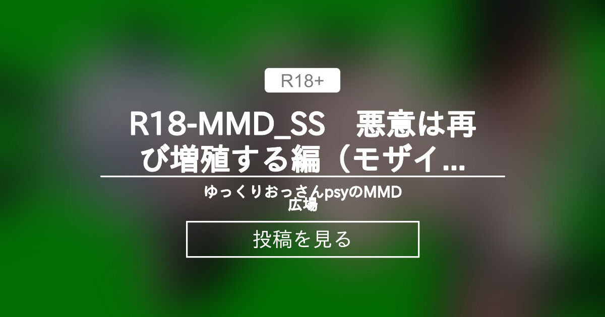【mmd】 R18-MMD_SS 悪意は再び増殖する編（モザイク粛清後版 - ゆっくりおっさんpsyのMMD広場 (psy_orz)の投稿｜ファンティア[Fantia]