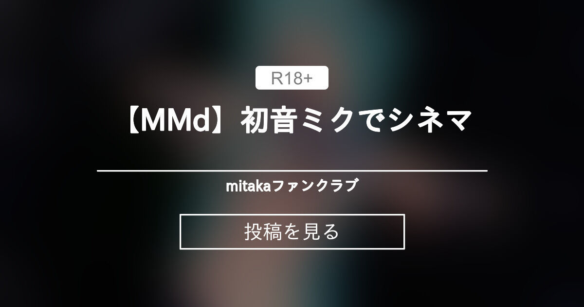 【MMDR18】 【MMd】初音ミクでシネマ - mitakaファンクラブ (mitaka)の投稿｜ファンティア[Fantia]