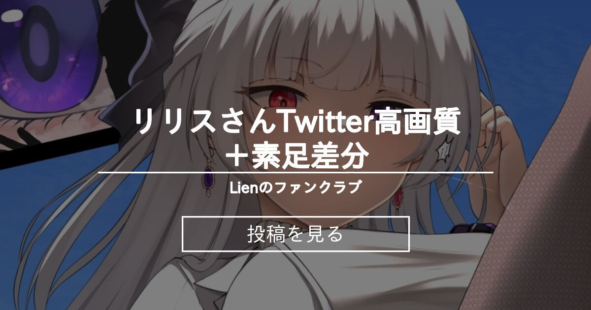 リリスさんTwitter高画質＋素足差分 - Lienの投稿｜ファンティア[Fantia]