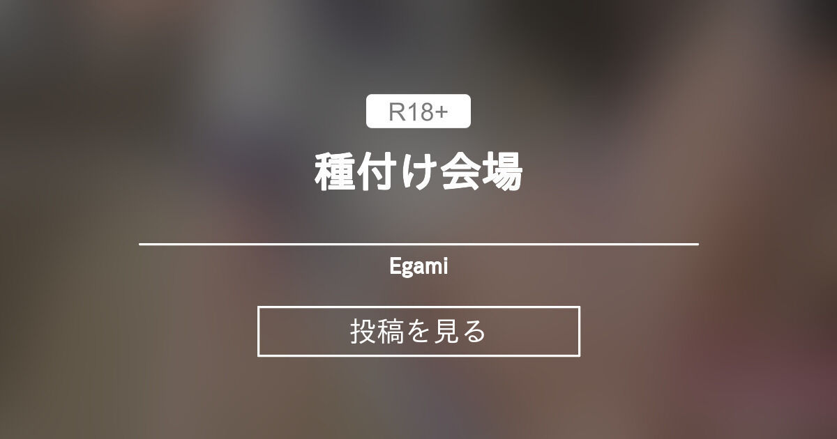 【R18】 種付け会場 - Egami (えがみ)の投稿｜ファンティア[Fantia]