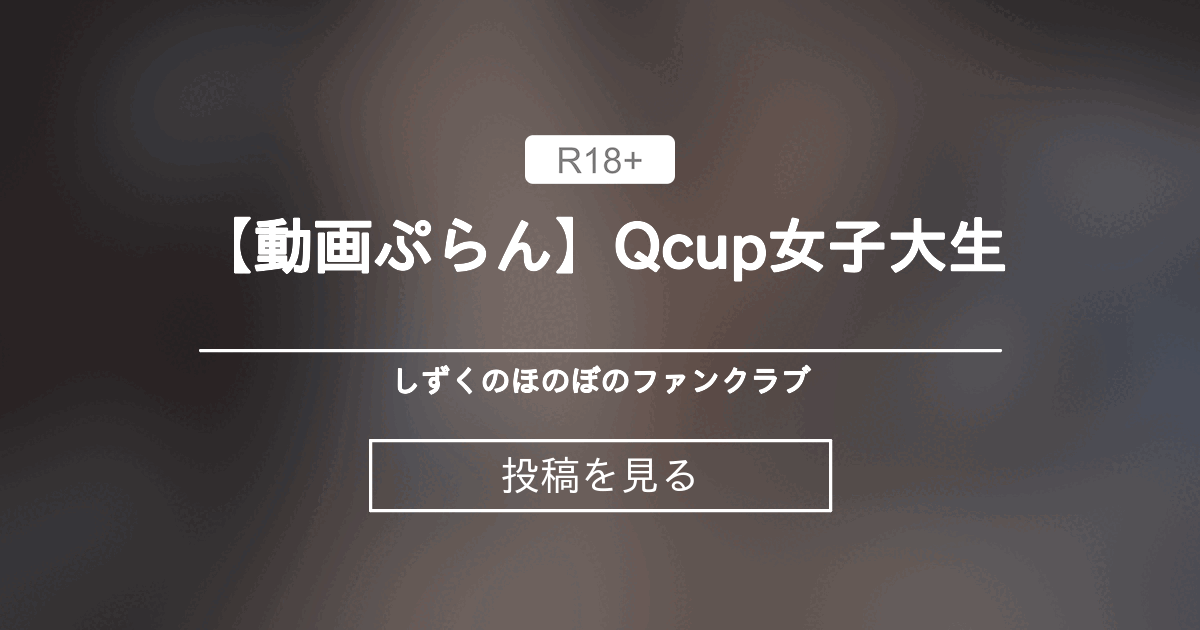 【動画ぷらん💓】Qcup女子大生💓 - しずく🍀💓のほのぼのファンクラブ💓 (女子大生しずくちゃん🍀💓)の投稿｜ファンティア[Fantia]