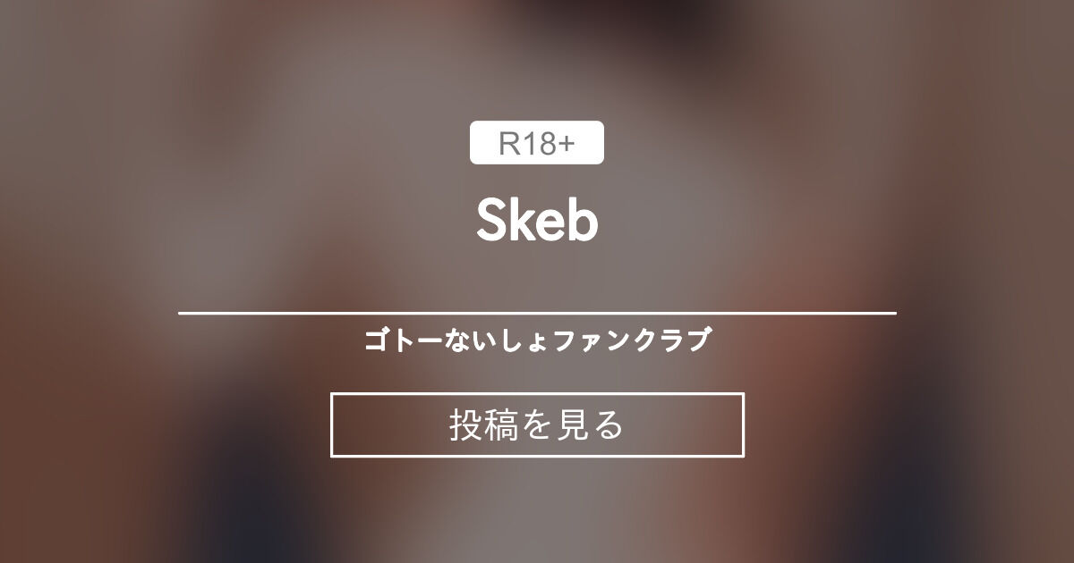 【Skeb】 Skeb - ゴトーないしょファンクラブ (ゴトーないしょ)の投稿｜ファンティア[Fantia]