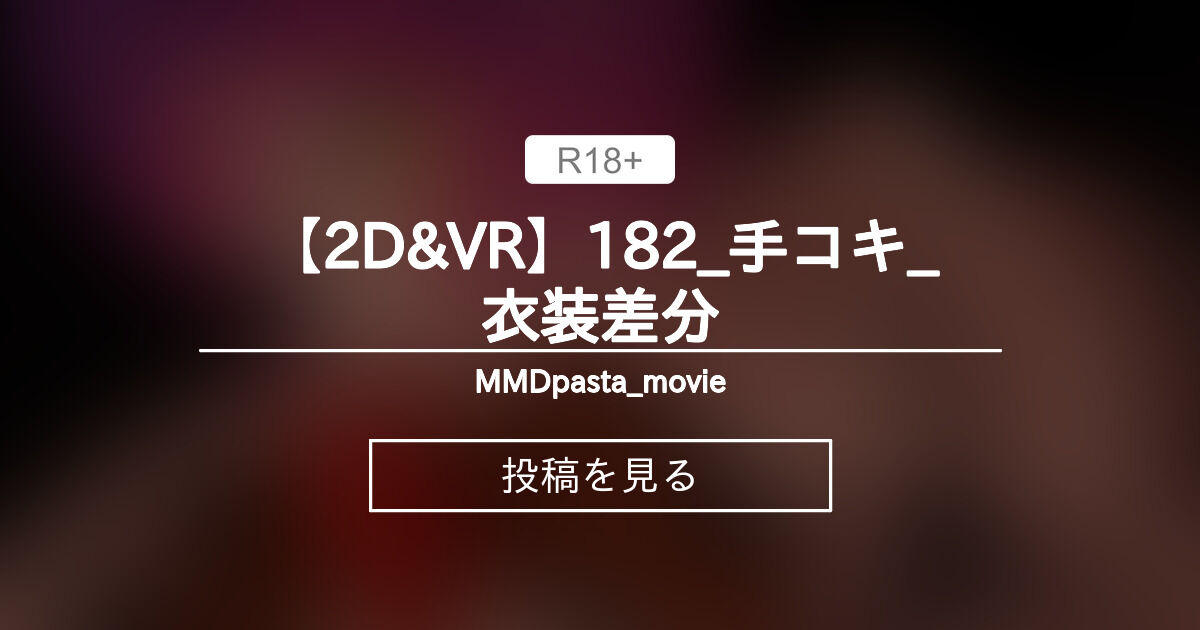 【VR】 【2D&VR】182_手コキ_衣装差分 - MMDpasta_movie (MMDpasta)の投稿｜ファンティア[Fantia]