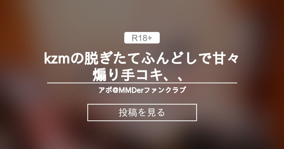【3D】 kzm🍃の脱ぎたてふんどしで甘々煽り手コキ、、♡ - アポ@MMDerファンクラブ (アポ@MMDer)の投稿｜ファンティア[Fantia]