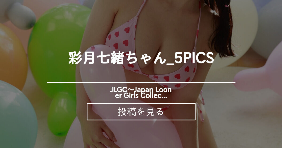 彩月七緒ちゃん_5PICS - JLGC～Japan Looner Girls Collection～🎈のFantia (JLGC～Japan Looner Girls Collection ...