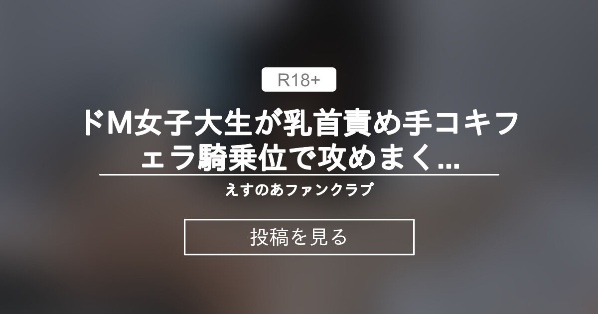 【のあ】 ドM女子大生が乳首責め手コキフェラ騎乗位で攻めまくるが主導権を取られ痙攣 - えすのあファンクラブ (えすのあ)の投稿｜ファンティア[Fantia]