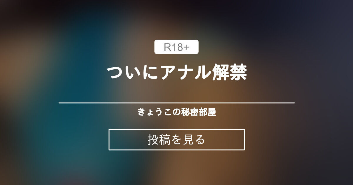 ついに‼️アナル解禁‼️ - きょうこの秘密部屋 (PcupOLきょうこ)の投稿｜ファンティア[Fantia]
