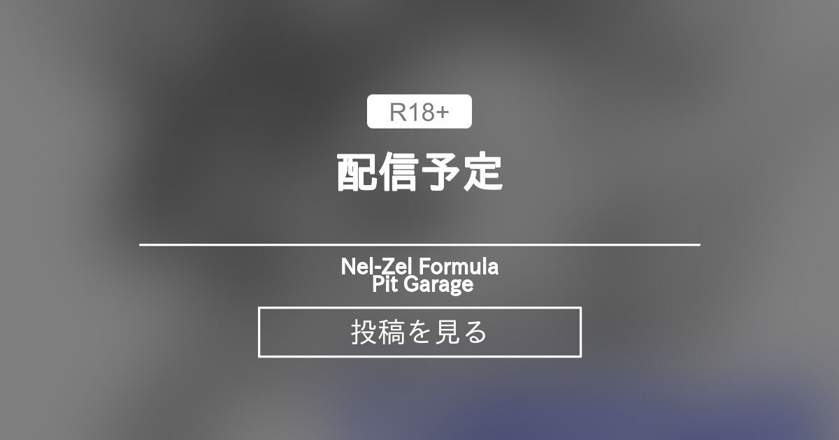 配信予定 - Nel-Zel Formula Pit Garage (Nel-Zel Formula)の投稿｜ファンティア[Fantia]
