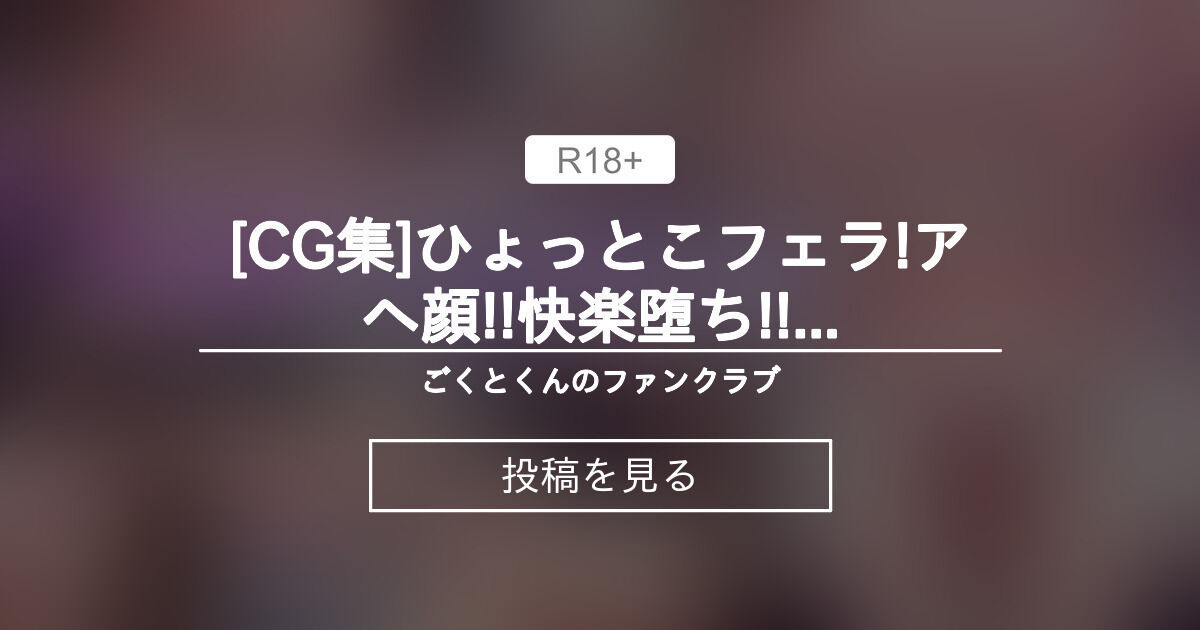 【フェラ】 [CG集]ひょっとこフェラ!アヘ顔!!快楽堕ち!!!!4 - ごくとくんの投稿｜ファンティア[Fantia]