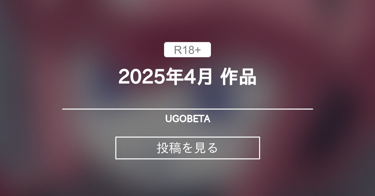 2025年4月 作品 - UGOBETA (らくべーた)の投稿｜ファンティア[Fantia]