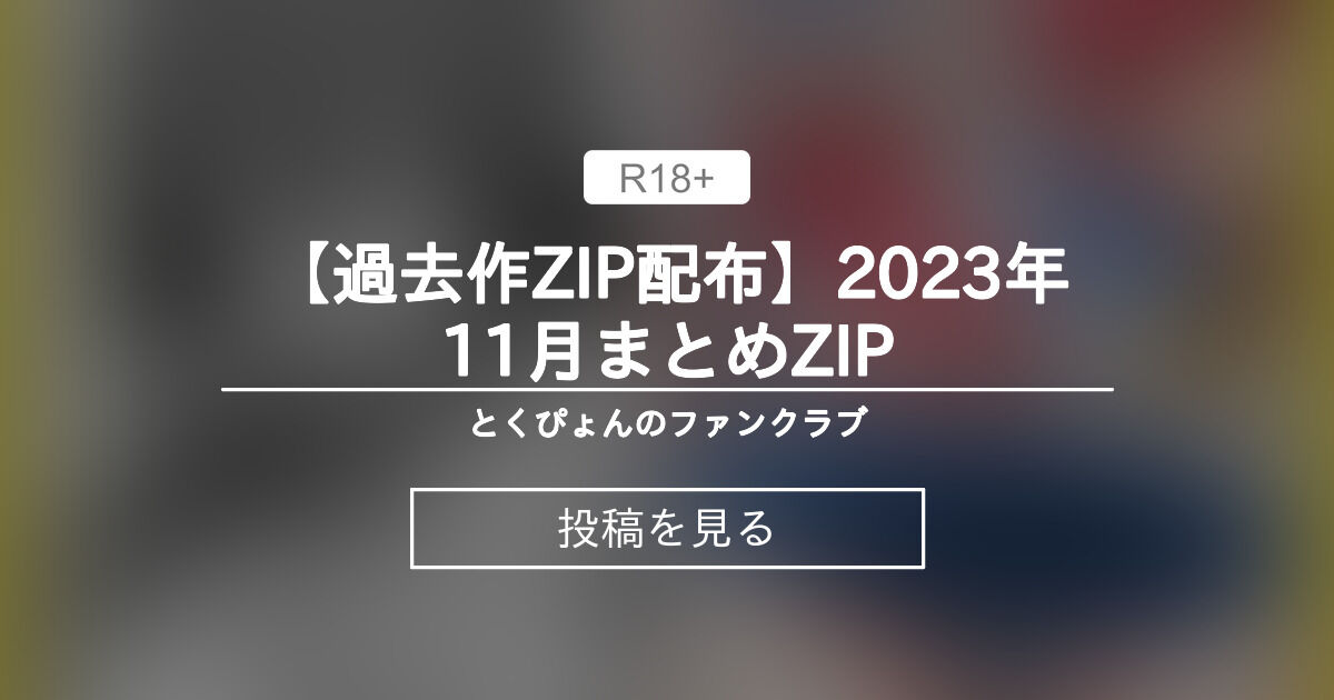 【見放題】 【過去作ZIP配布】2023年11月まとめZIP - ⭐とくぴょんのファンクラブ⭐ (とくぴょん)の投稿｜ファンティア[Fantia]