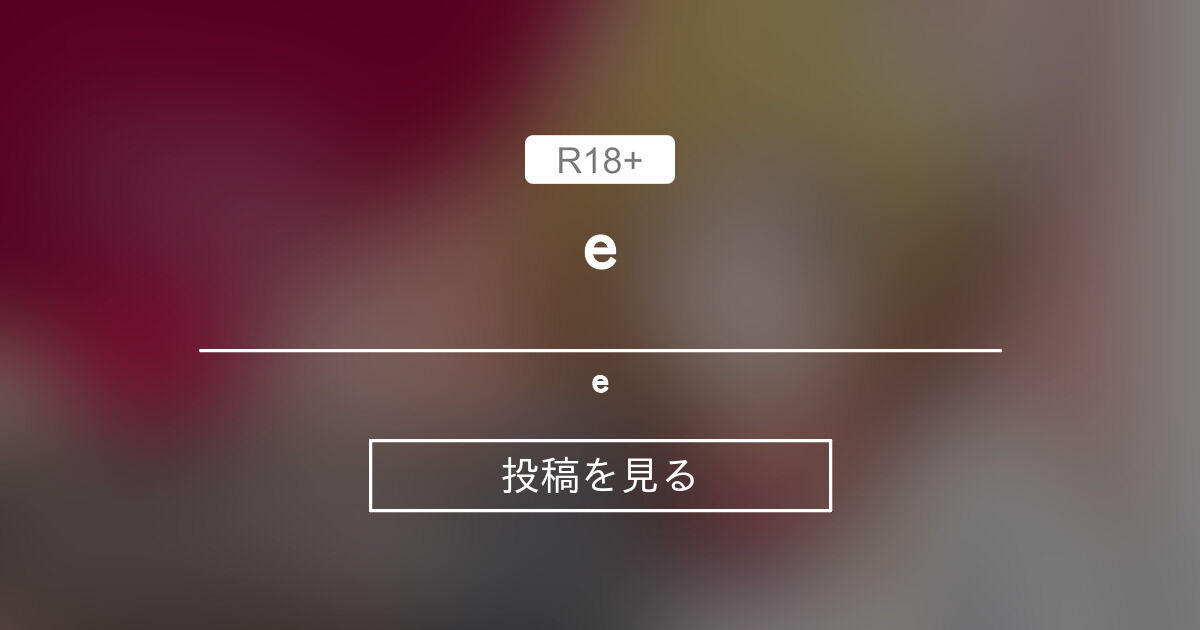 e - e (e)の投稿｜ファンティア[Fantia]