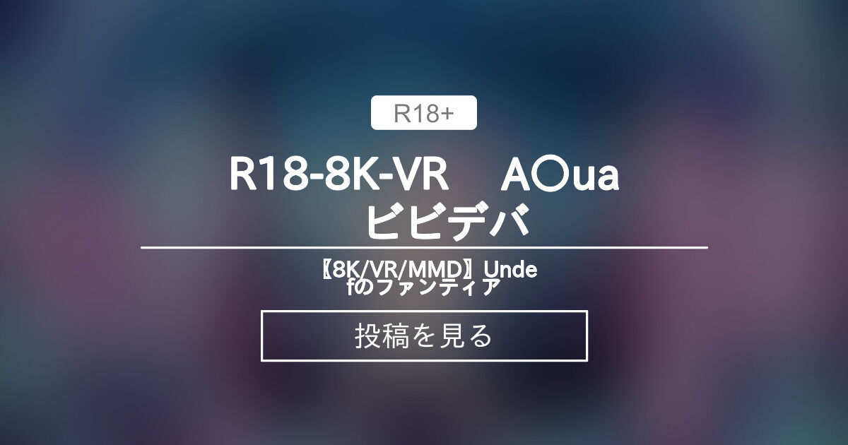 【R18】 R18-8K-VR A〇ua ビビデバ - 〖8K/VR/MMD〗Undefのファンティア (〖8K/VR/MMD〗Undef)の投稿｜ファンティア[Fantia]