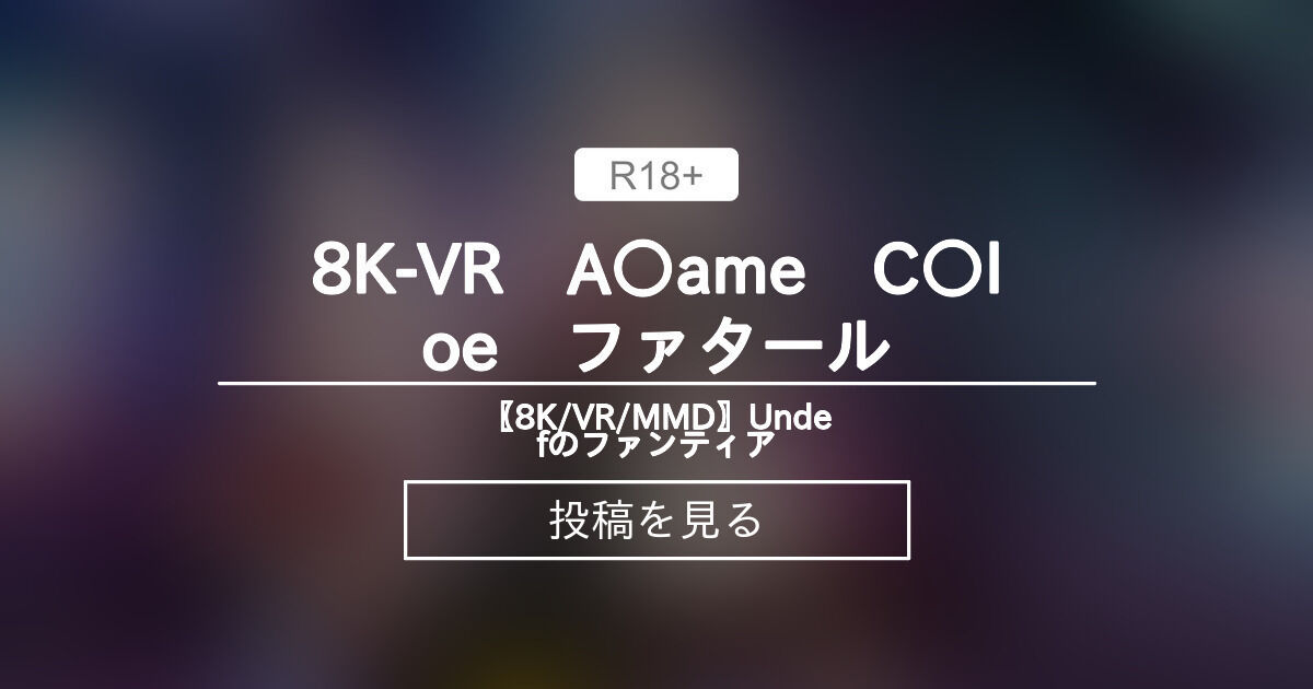 【3D】 8K-VR A〇ame C〇loe ファタール - 〖8K/VR/MMD〗Undefのファンティア (〖8K/VR/MMD〗Undef)の投稿｜ファンティア[Fantia]