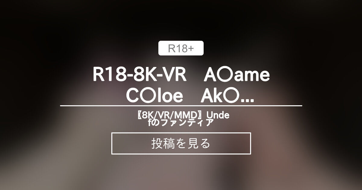 【3D】 R18-8K-VR A〇ame C〇loe Ak〇a - 〖8K/VR/MMD〗Undefのファンティア (〖8K/VR/MMD〗Undef)の投稿｜ファンティア[Fantia]