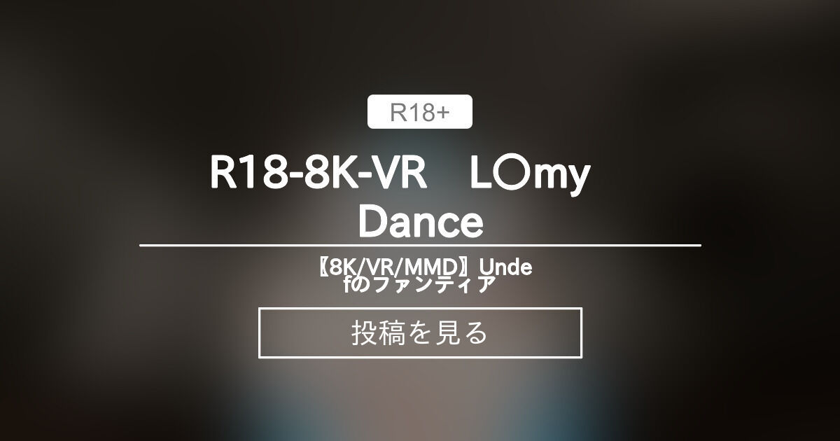 【3D】 R18-8K-VR L〇my Dance - 〖8K/VR/MMD〗Undefのファンティア (〖8K/VR/MMD〗Undef)の投稿｜ファンティア[Fantia]