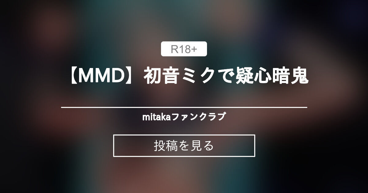 【MMDR18】 【MMD】初音ミクで疑心暗鬼 - mitakaファンクラブ (mitaka)の投稿｜ファンティア[Fantia]