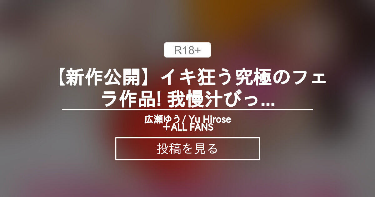 【広瀬ゆう】 【新作公開】イキ狂う究極のフェラ作品! 我慢汁びっちょり!! まさかの顔面射精4連発でフィニッシュ＞＜ - 広瀬ゆう/ Yu Hirose＋ALL FANS (広瀬ゆう/ Yu ...