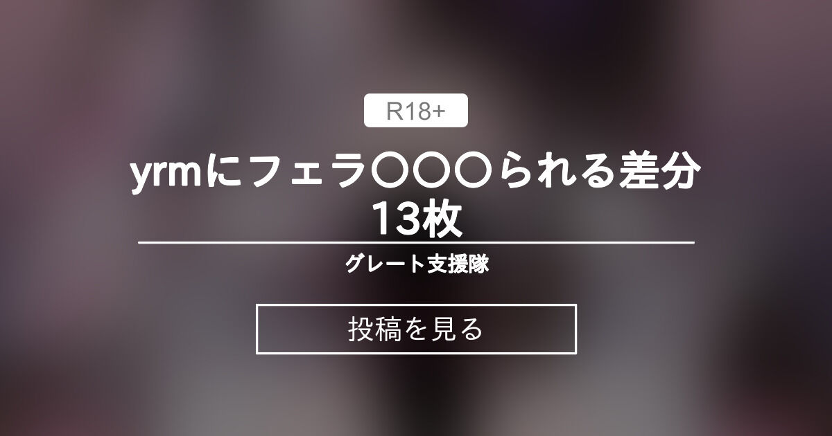 【Vtuber】 yrmにフェラ〇〇〇られる♡差分13枚 - グレート支援隊 (惑星グレート)の投稿｜ファンティア[Fantia]