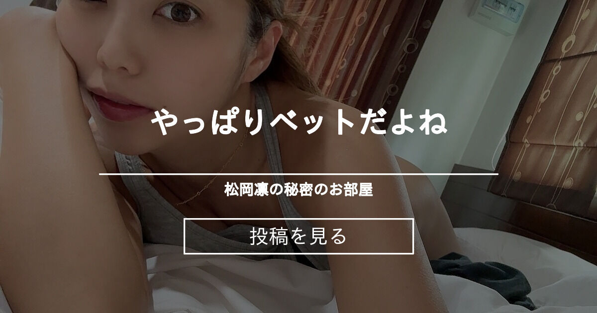 やっぱりベットだよね♡ - 松岡凛の秘密のお部屋♡ (松岡凛)の投稿｜ファンティア[Fantia]