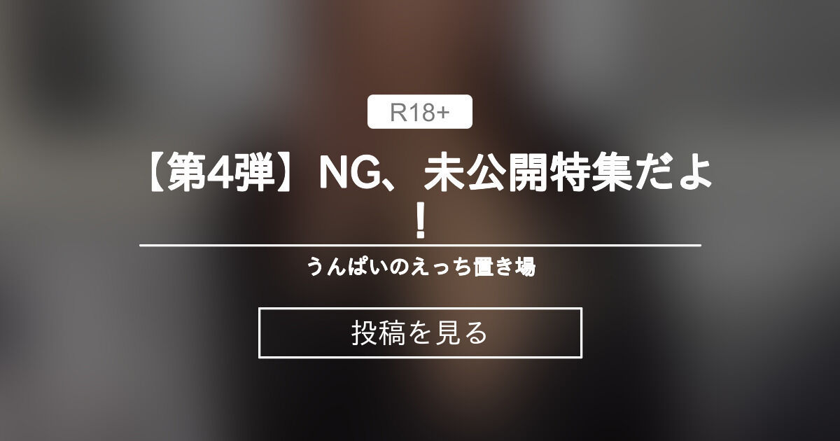【第4弾】NG、未公開特集だよ！💕 - うんぱいのえっち置き場 (うんぱい)の投稿｜ファンティア[Fantia]