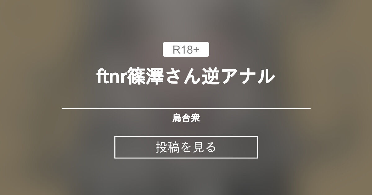 【2025年4月】 ftnr篠澤さん逆アナル - 烏合衆 (からすまる🦜)の投稿｜ファンティア[Fantia]
