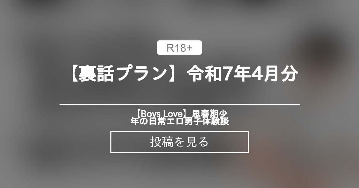 【裏話】 【裏話プラン】令和7年4月分 - 【Boys Love】思春期少年の日常エロ男子体験談 (ニト)の投稿｜ファンティア[Fantia]