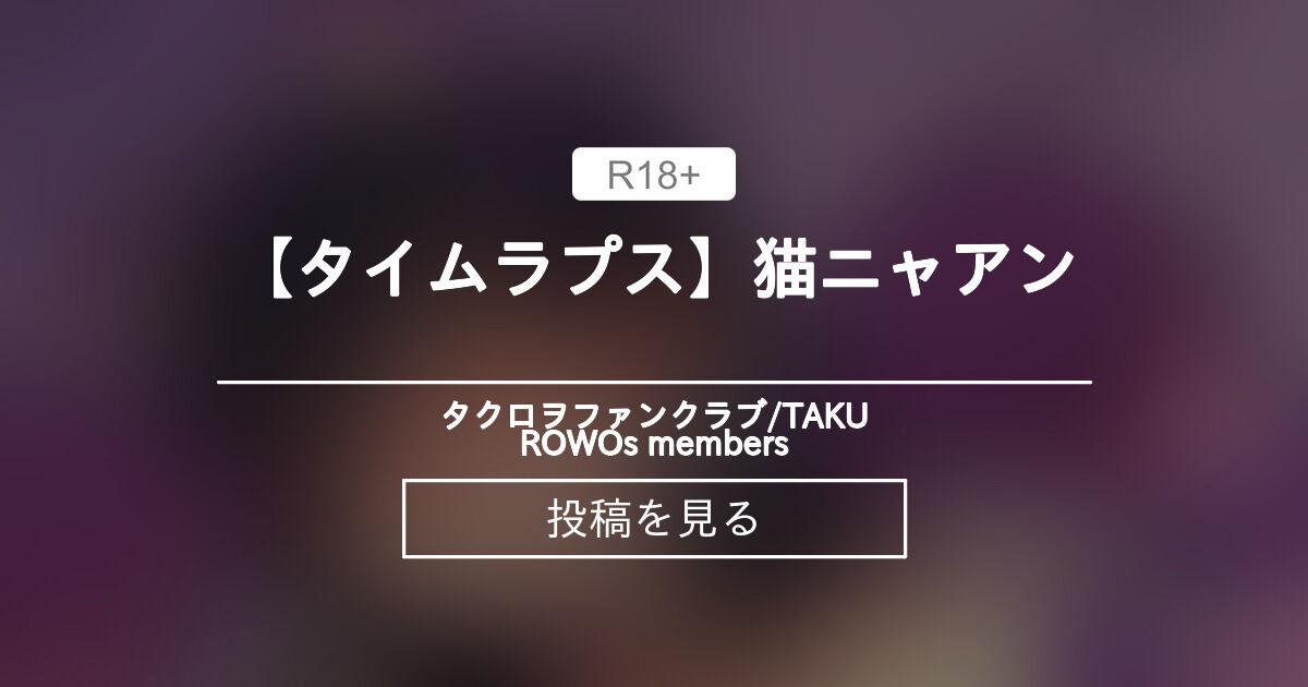 【タイムラプス】 【タイムラプス】猫ニャアン - タクロヲファンクラブ/TAKUROWO's members (タクロヲ/TAKUROWO)の ...
